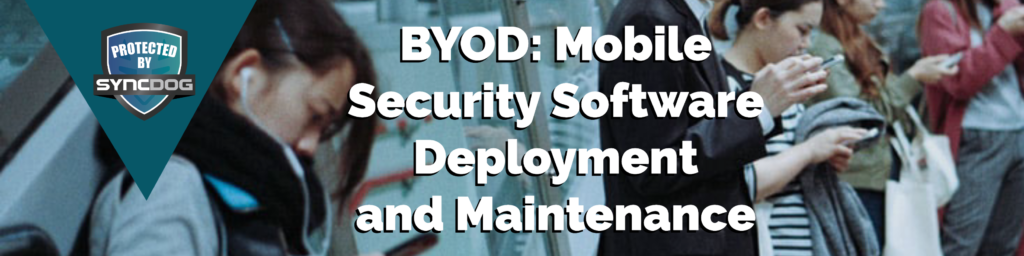 BYOD: Mobile Security Software Deployment and Maintenance - SyncDog