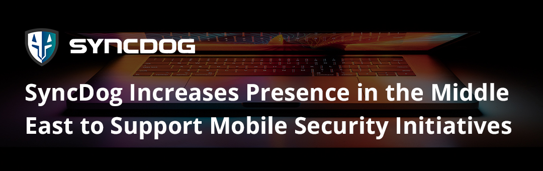 SyncDog Increases Presence in the Middle East to Support Mobile Security Initiatives - SyncDog