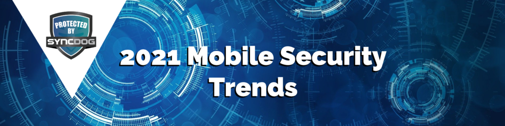 2021 Mobile Security Trends: Must-Have Features - SyncDog 2021 Mobile Security Trends: Must-Have Features - SyncDog