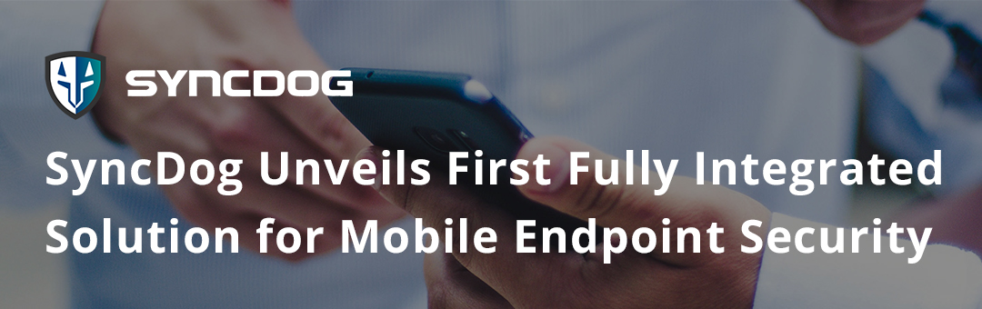 SyncDog Unveils First Fully Integrated Solution for Mobile Endpoint Security - SyncDog
