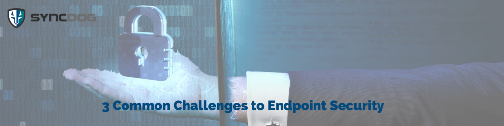 3 Common Challenges Businesses Face in Endpoint Security - SyncDog