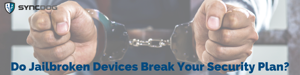 Do Jailbroken Devices Break Your Security Plan ? - SyncDog